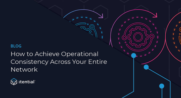 How To Achieve Operational Consistency Across Your Entire Network Itential Blog