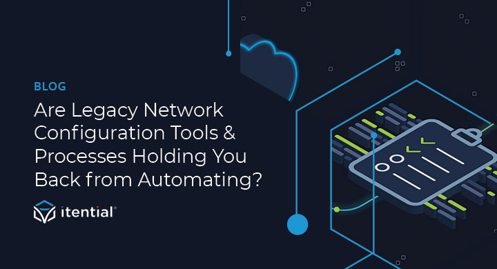 Are Legacy Network Configuration Tools And Processes Holding You Back From Automating Itential Blog