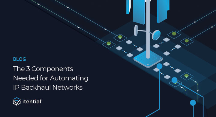 The 3 Components Needed for Automating IP Backhaul Networks | Itential Blog