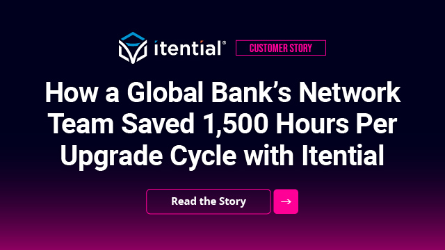 How a Global Bank’s Network Team Saved 1,500 Hours Per Upgrade Cycle with Itential